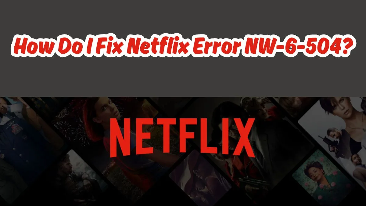 How Do I Fix Netflix Error NW-6-504? - Izoate