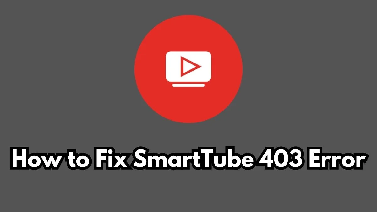 How to Fix SmartTube 403 Error: SmartTube Not Working - Izoate