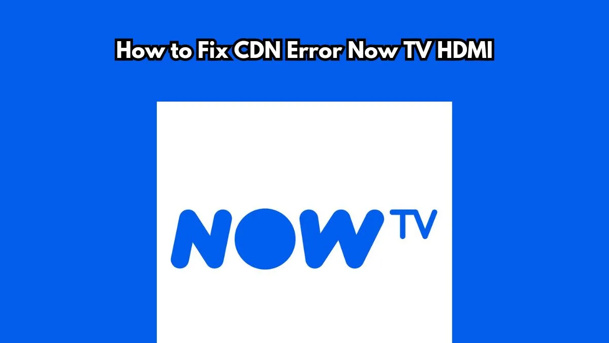 How to Fix CDN Error Now TV HDMI: A Step-by-Step Guide - Izoate
