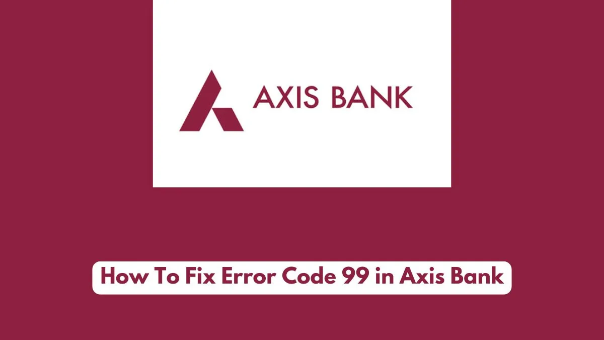 How To Fix Error Code 99 in Axis Bank - Izoate
