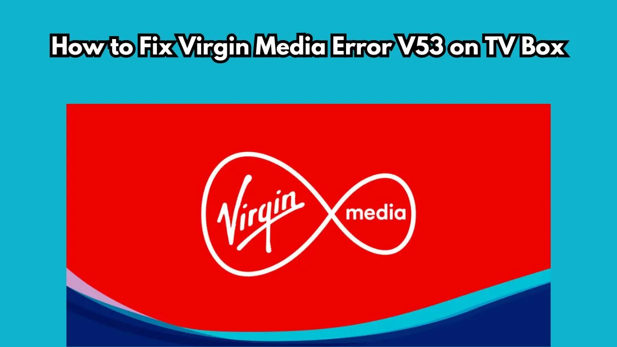 How to Fix Virgin Media Error V53 on TV Box - Izoate