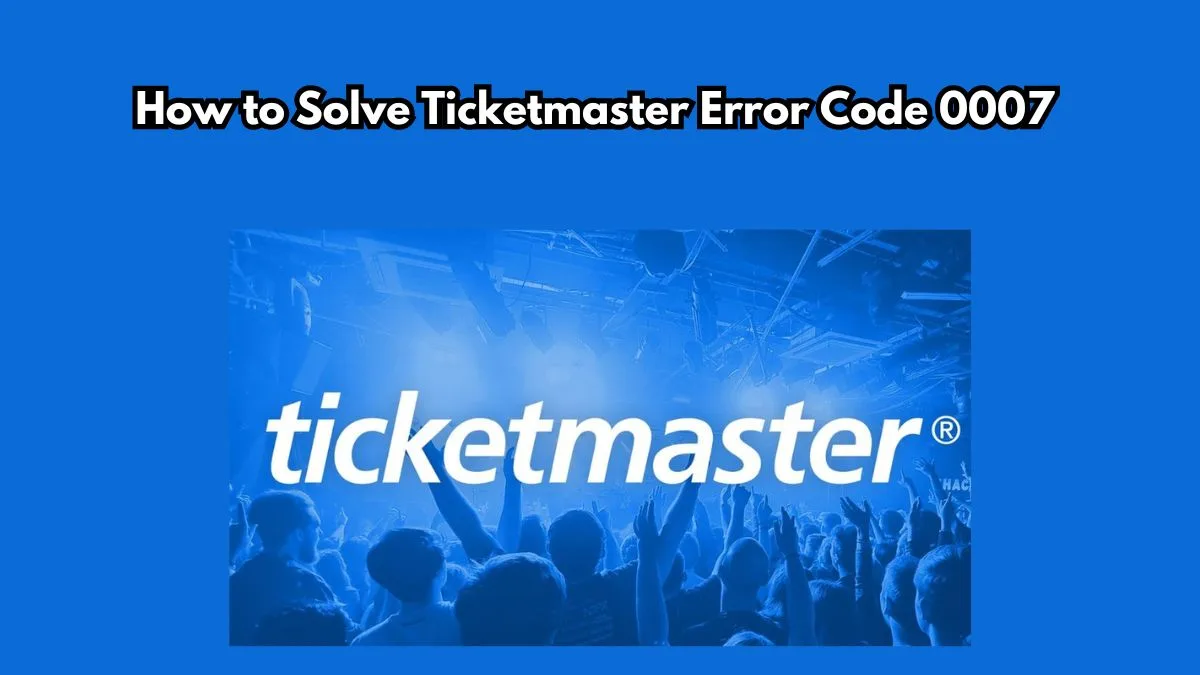 How to Solve Ticketmaster Error Code 0007 When Buying Tickets - Izoate