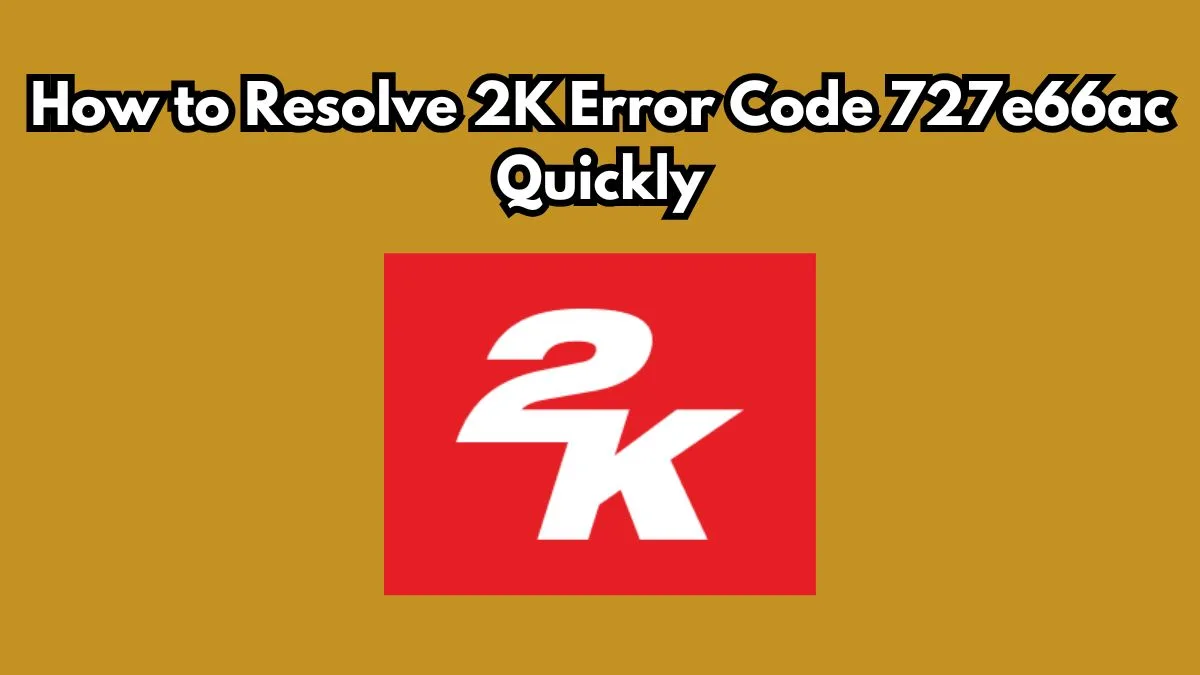 How to Resolve 2K Error Code 727e66ac Quickly - Izoate
