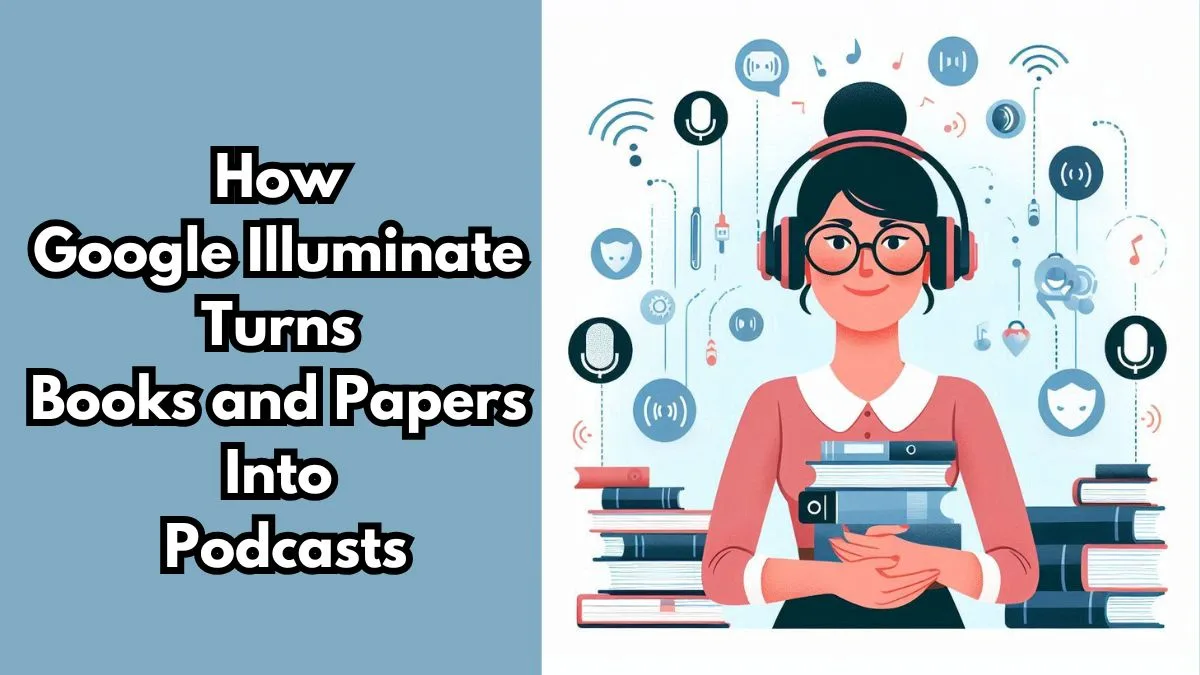 How Google Illuminate Turns Books and Papers Into Podcasts - Izoate