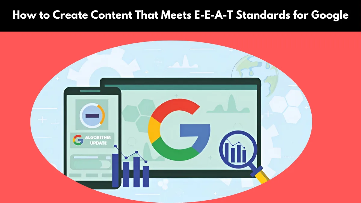 How to Create Content That Meets E-E-A-T Standards for Google ...