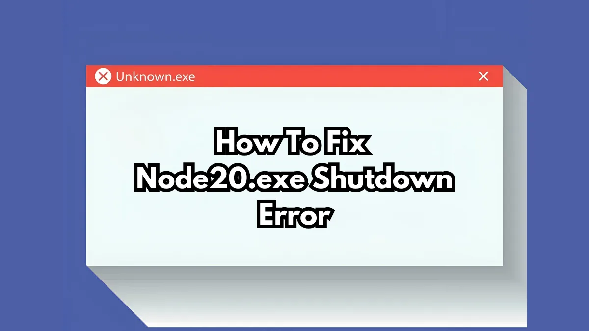 How To Fix Node20.exe Shutdown Error: A Step-by-Step Guide - Izoate