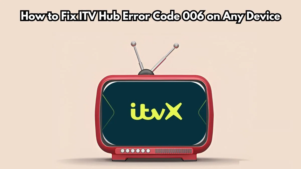 How to Fix ITV Hub Error Code 006 on Any Device - Izoate