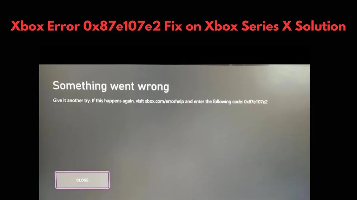 Xbox Error 0x87e107e2 on Xbox Series X: How to Fix It Quickly - Izoate