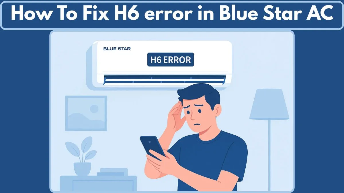 How to Resolve H6 Error in Blue Star AC: H6 Error Explained - Izoate
